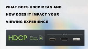 What Does HDCP Mean and How Does It Impact Your Viewing Experience ...
